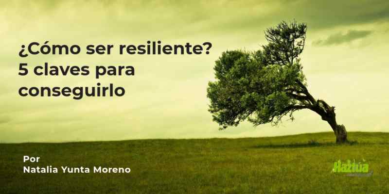 Cómo ser resiliente. 5 claves para conseguirlo